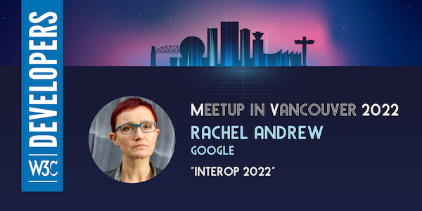 W3C Developer Meetup 2022 - Rachel Andrew, Google, on Interop 2022